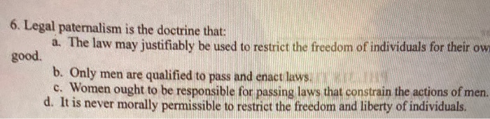 Solved 6. Legal paternalism is the doctrine that: a. The law | Chegg.com