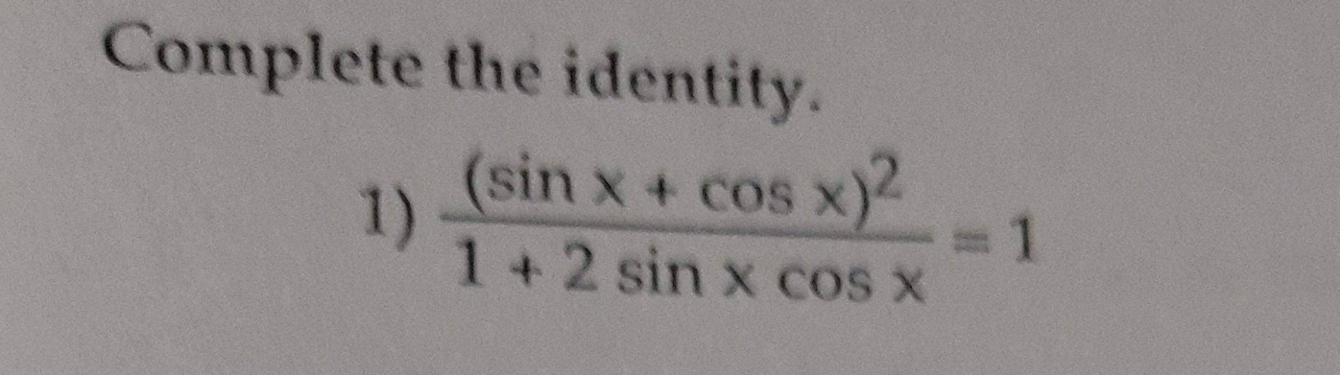 Solved Complete the identity. 1) 1+2sinxcosx(sinx+cosx)2=1 | Chegg.com