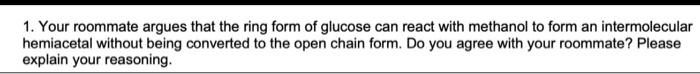Solved 1. Your roommate argues that the ring form of glucose | Chegg.com