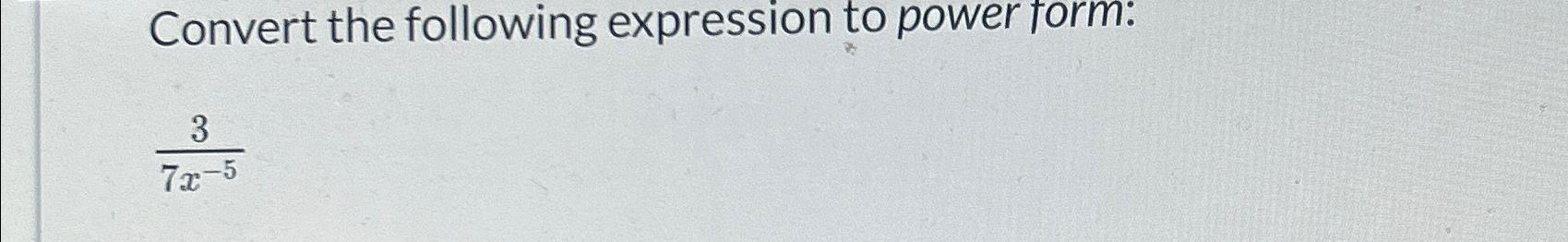 Solved Convert the following expression to power form:37x-5 | Chegg.com