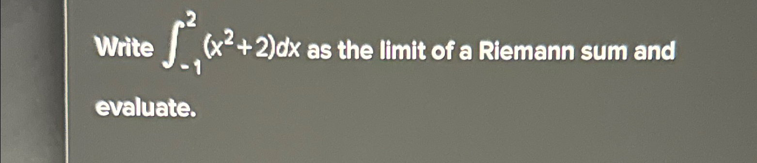 Solved Write ∫-12(x2+2)dx ﻿as the limit of a Riemann sum and | Chegg.com