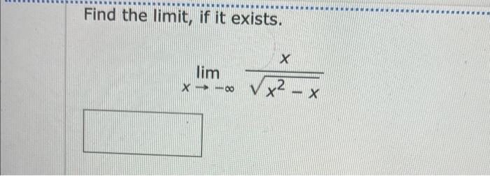 Solved Find the limit, if it exists. limx→−∞x2−xx | Chegg.com
