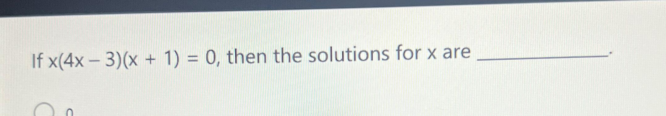 Solved If x(4x-3)(x+1)=0, ﻿then the solutions for x ﻿are | Chegg.com