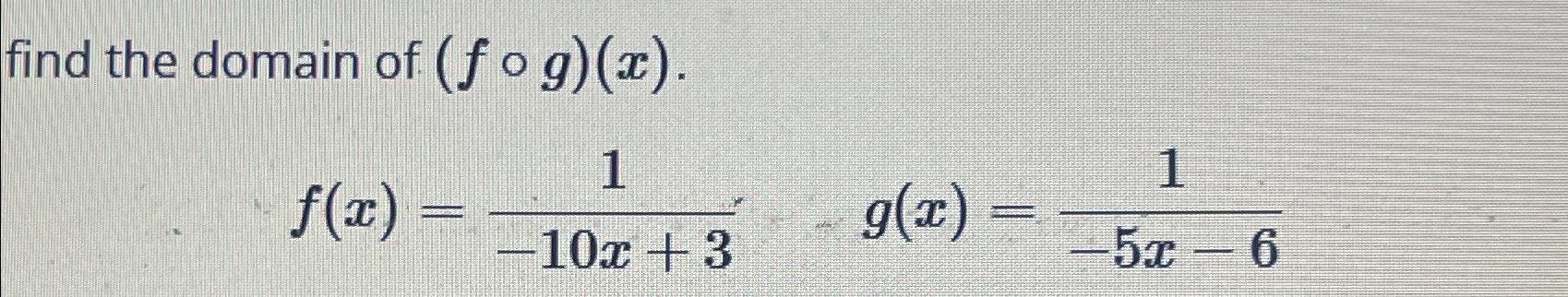 Solved find the domain of (f@g)(x)f(x)=1-10x+3,-g(x)=1-5x-6 | Chegg.com