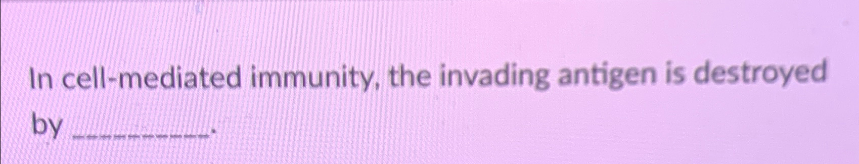 Solved In cell-mediated immunity, the invading antigen is | Chegg.com