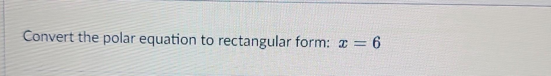 Solved Convert the polar equation to rectangular form: x=6 | Chegg.com