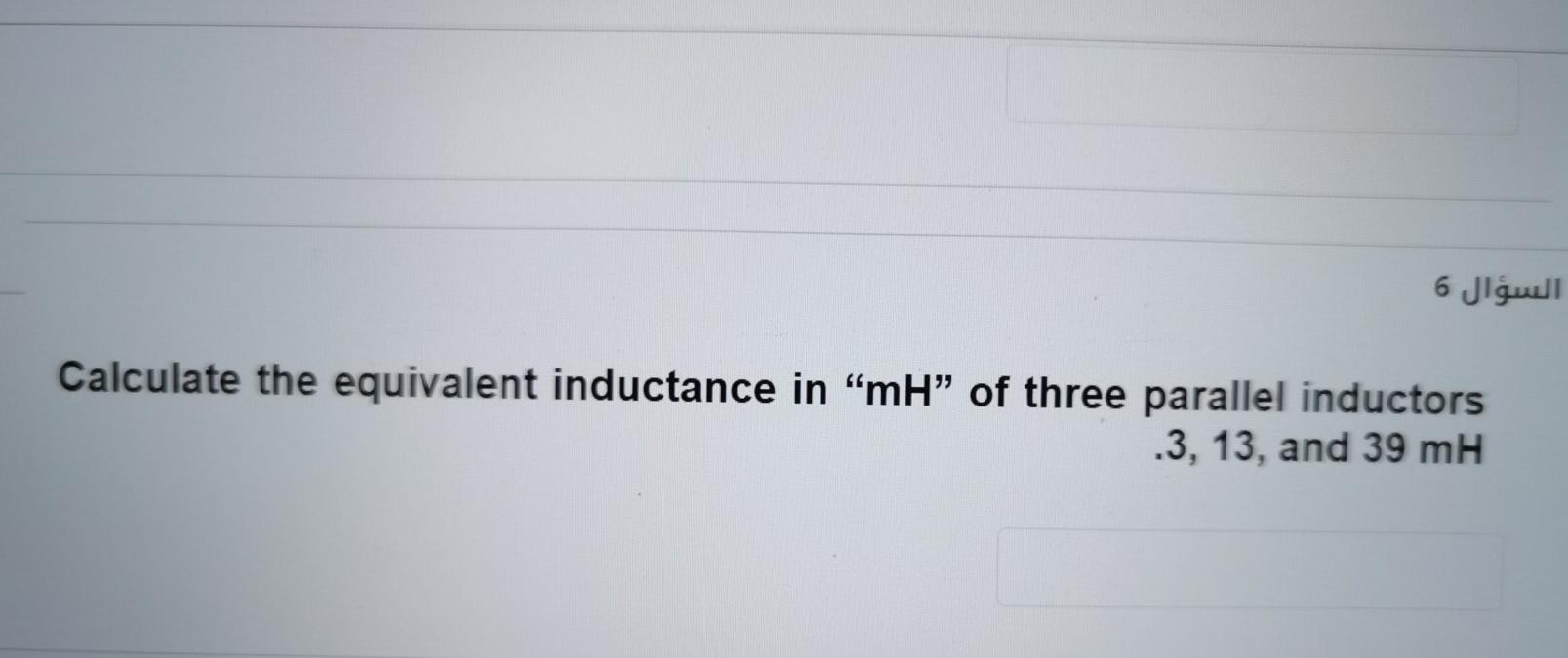 Solved السؤال 6 Calculate the equivalent inductance in "mH” | Chegg.com