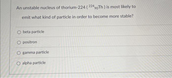 Solved An unstable nucleus of thorium-224 (22490Th) is most | Chegg.com