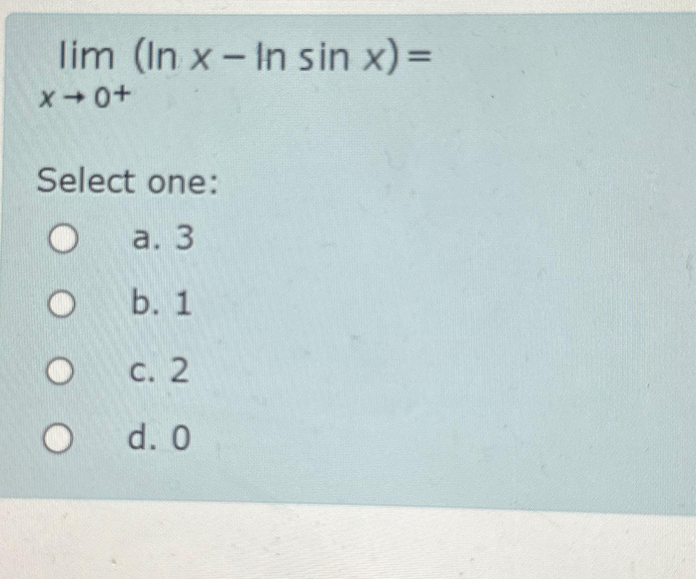 Solved limx→0+(lnx-lnsinx)=Select one:a. 3b. 1c. 2d. 0 | Chegg.com