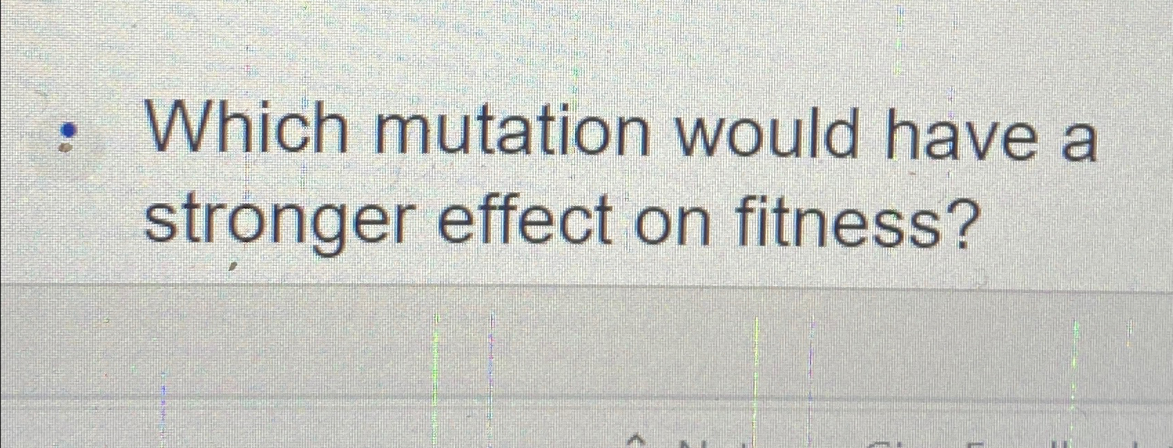 Solved : Which mutation would have a stronger effect on | Chegg.com