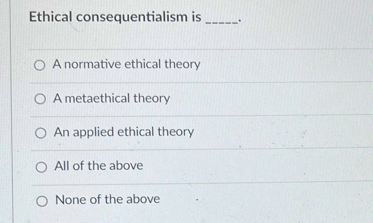 Solved Ethical consequentialism isA normative ethical | Chegg.com