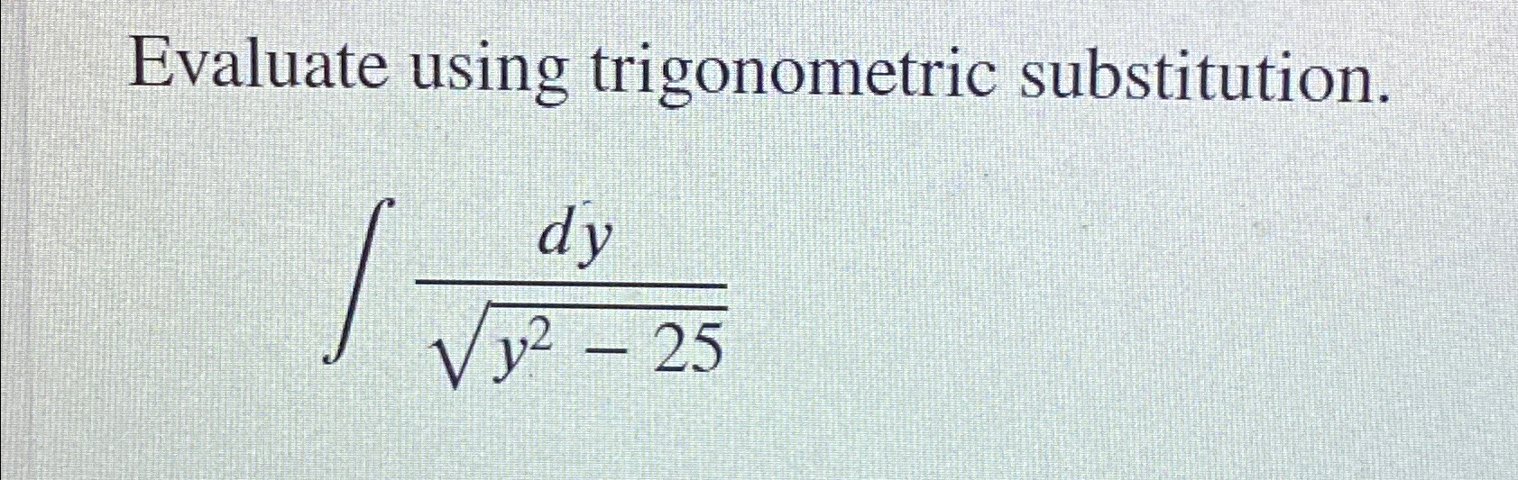 Solved Evaluate using trigonometric substitution.∫﻿﻿dyy2-252 | Chegg.com
