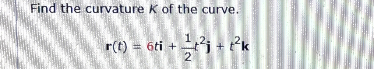 Solved Find the curvature K ﻿of the curve.r(t)=6ti+12t2j+t2k | Chegg.com