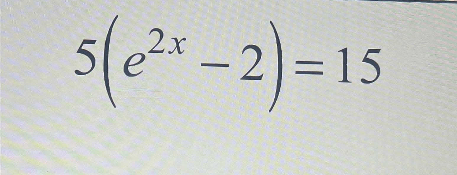 Solved 5(e2x-2)=15 | Chegg.com