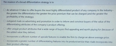 Solved The essence of a broad differentiation strategy is | Chegg.com