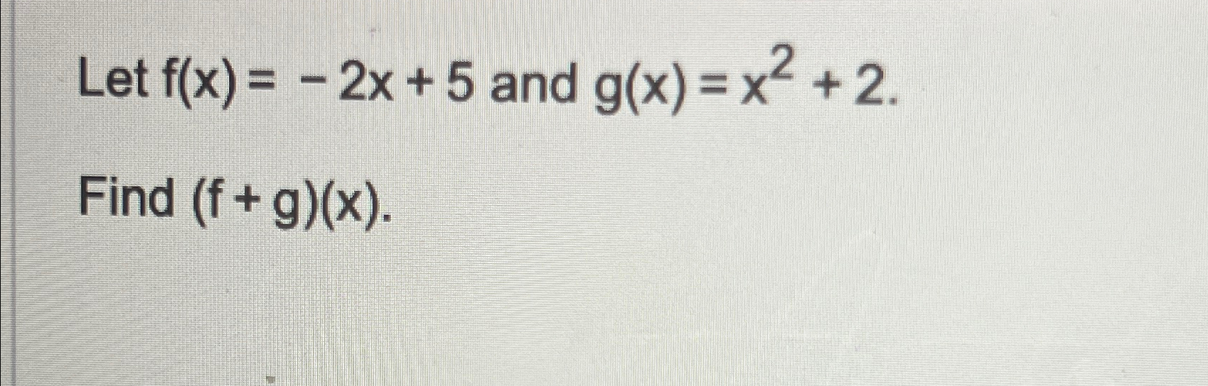 Solved Let f(x)=-2x+5 ﻿and g(x)=x2+2Find (f+g)(x). | Chegg.com