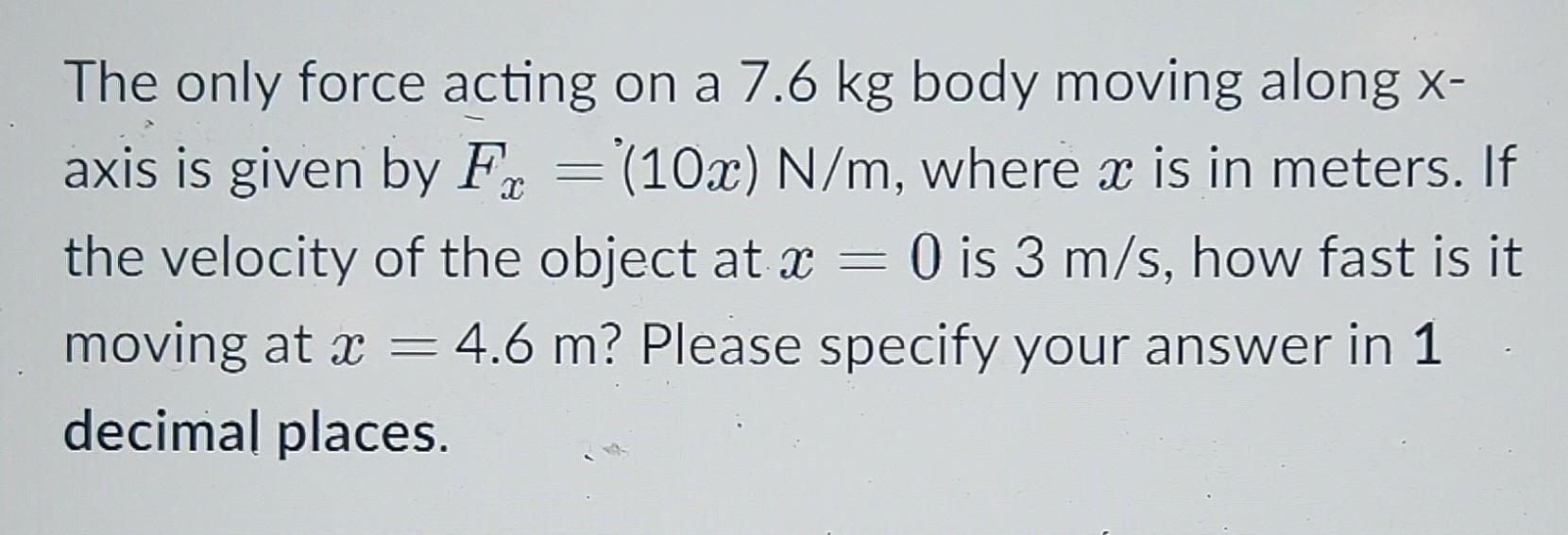 Solved The only force acting on a 7.6 kg body moving along | Chegg.com