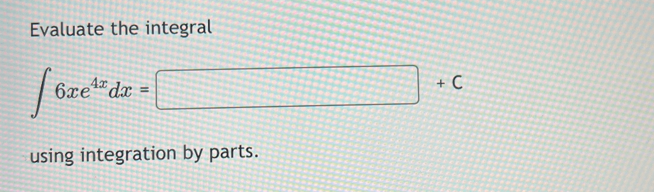 Solved Evaluate the integral∫﻿﻿6xe4xdx= +Cusing integration | Chegg.com