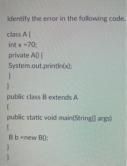Solved Identify the error in the following code class A{ int | Chegg.com
