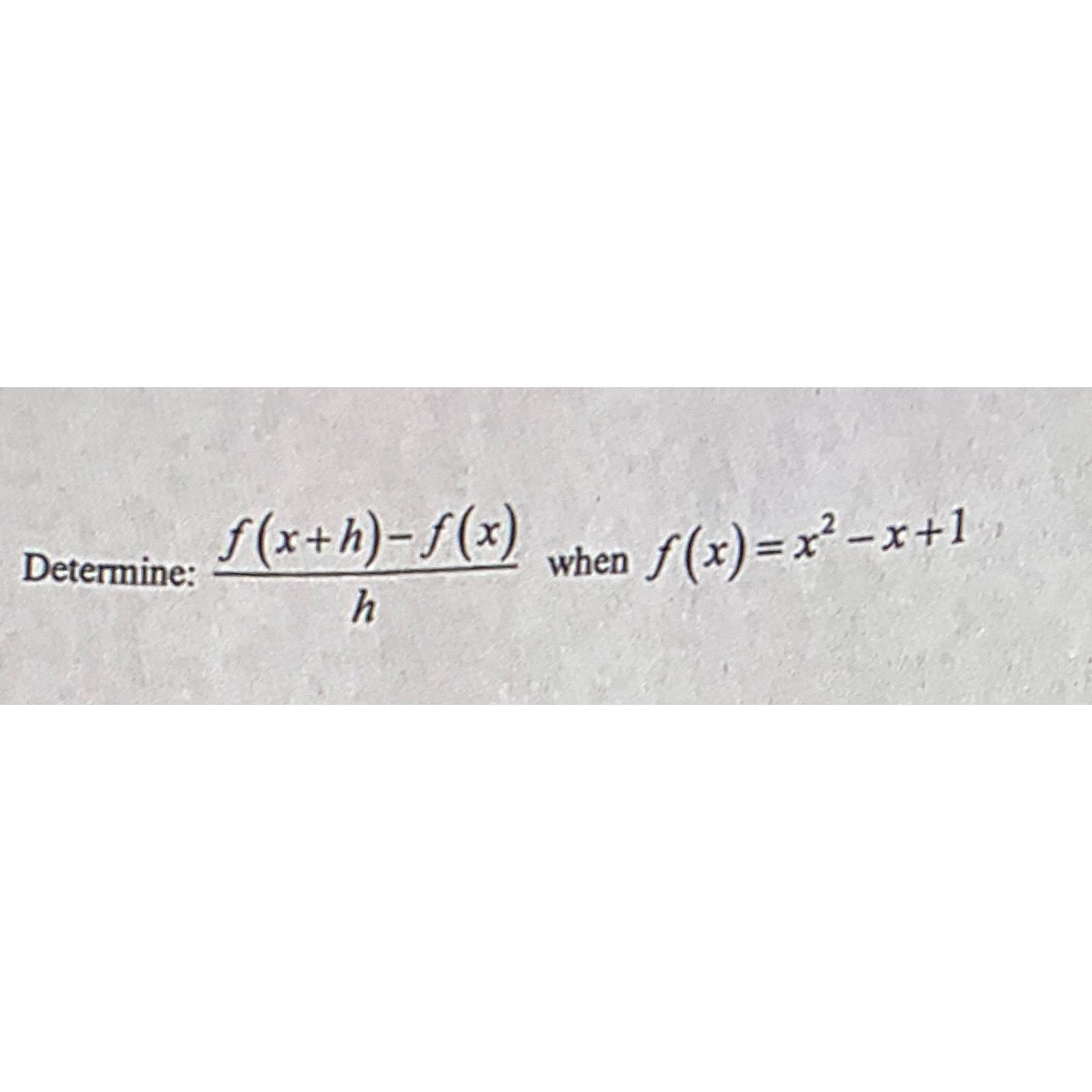 Solved Determine: f(x+h)-f(x)h ﻿when f(x)=x2-x+1 | Chegg.com