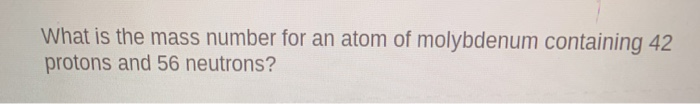 Solved What is the mass number for an atom of molybdenum | Chegg.com