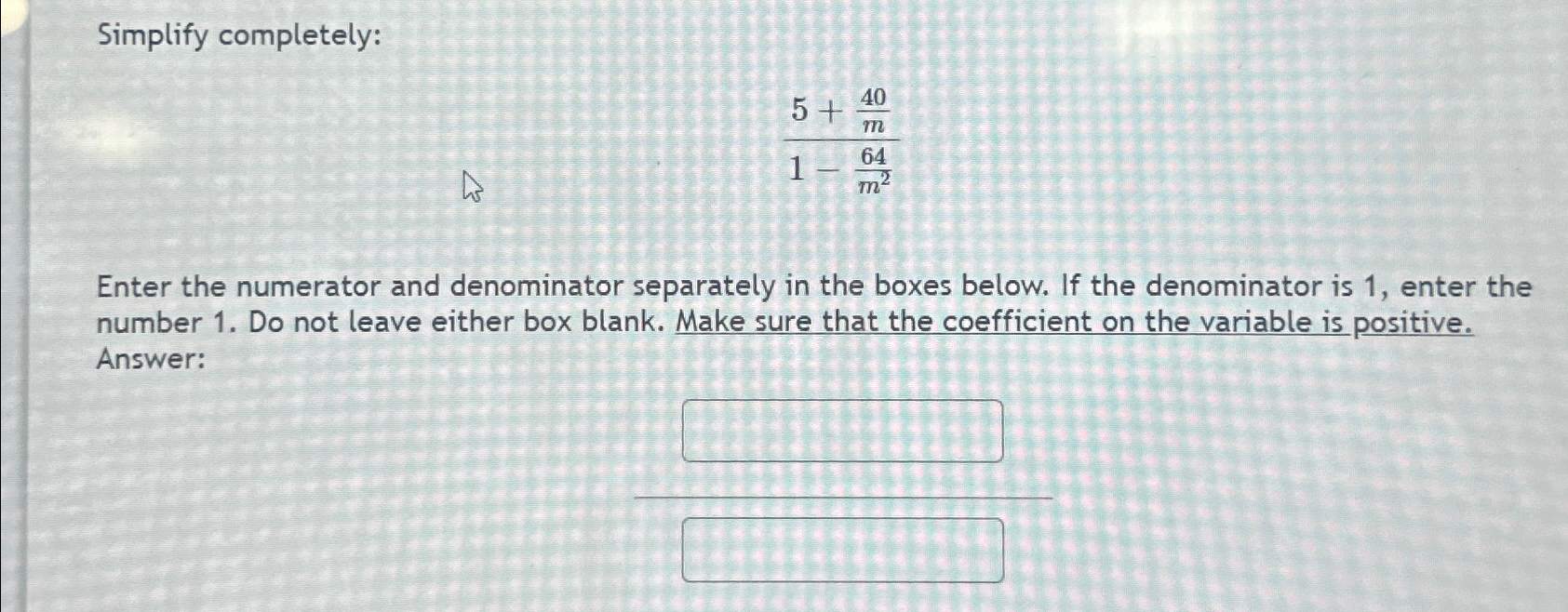 Solved Simplify completely:5+40m1-64m2Enter the numerator | Chegg.com