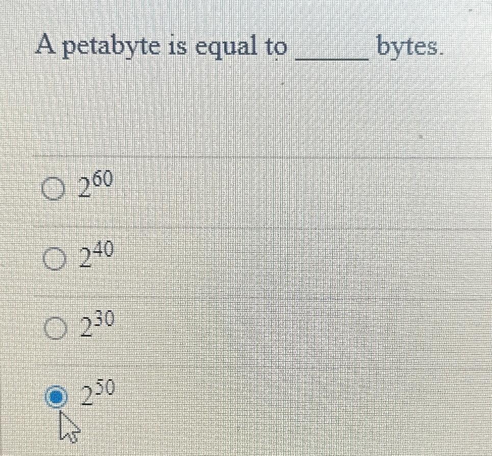 Solved A petabyte is equal to bytes.260240230250 | Chegg.com