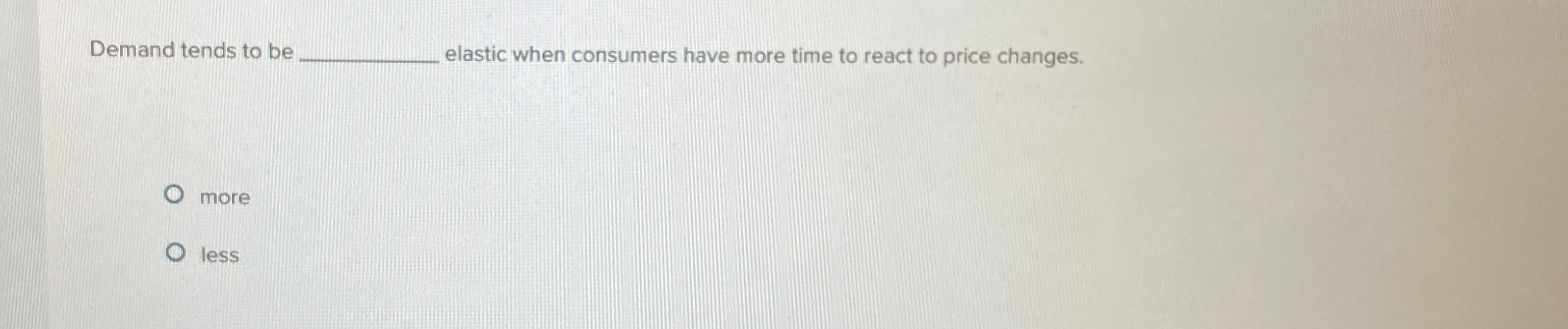 Solved Demand tends to be elastic when consumers have more | Chegg.com