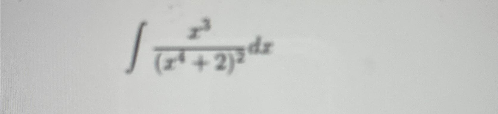 Solved ∫﻿﻿x3(x4+2)2dx | Chegg.com