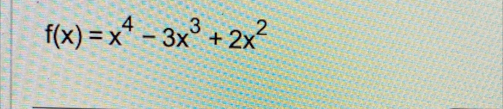 Solved f(x)=x4-3x3+2x2 | Chegg.com