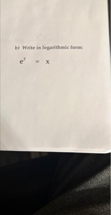 Solved b) Write in logarithmic form: ey=x | Chegg.com