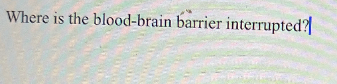 Solved Where is the blood-brain barrier interrupted? | Chegg.com