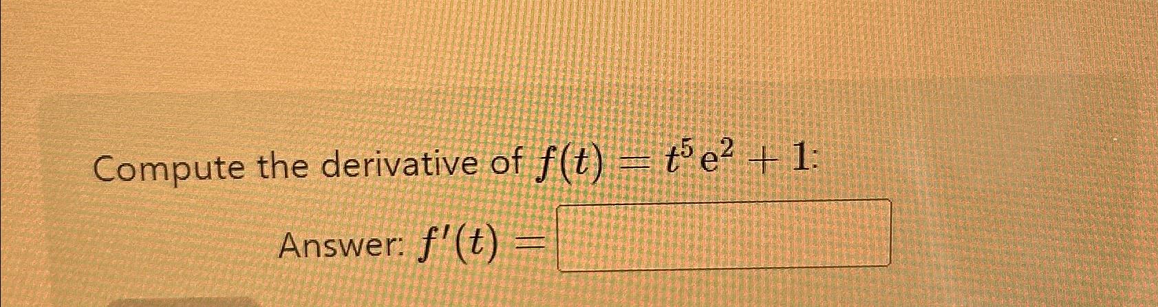 Solved Compute the derivative of f(t)=t5e2+1 ﻿: Answer: | Chegg.com