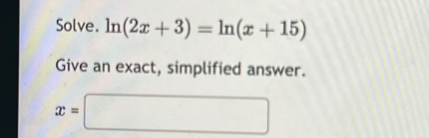 Solved Solve. ln(2x+3)=ln(x+15)Give an exact, simplified | Chegg.com