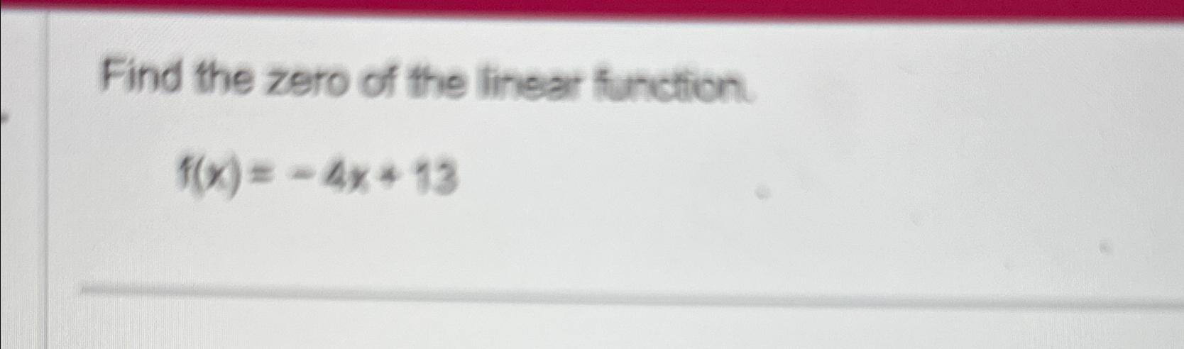 Solved Find the zero of the linear function.f(x)=-4x+13 | Chegg.com