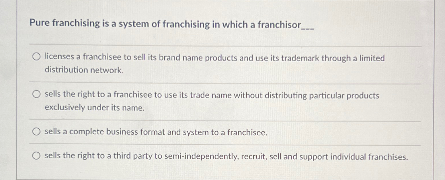 Solved Pure franchising is a system of franchising in which | Chegg.com