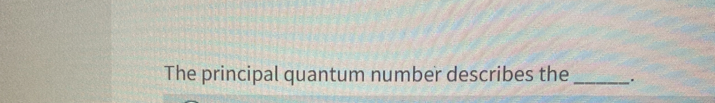 Solved Steps for The principal quantum number describes the | Chegg.com