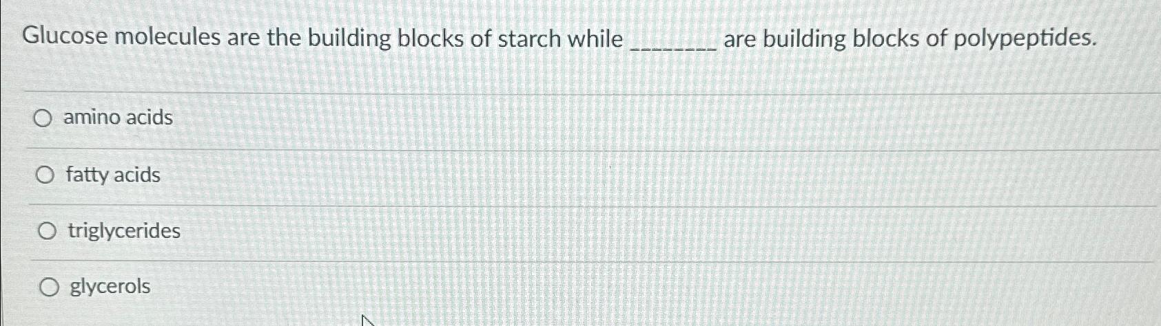 Solved Glucose molecules are the building blocks of starch | Chegg.com