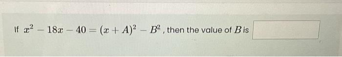 Solved If x2−18x−40=(x+A)2−B2, then the value of B is | Chegg.com