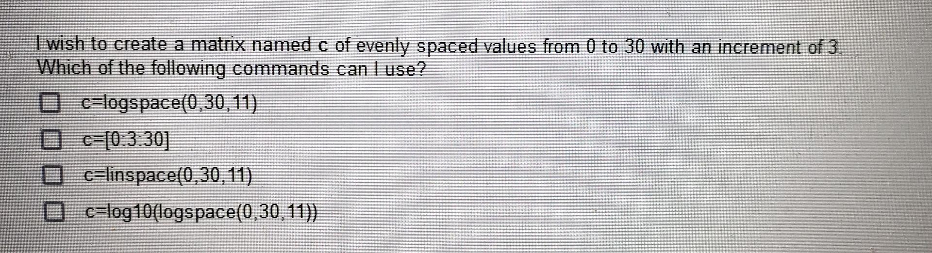 Solved I wish to create a matrix named c of evenly spaced | Chegg.com Solved I wish to create a matrix named c of evenly spaced | Chegg.com