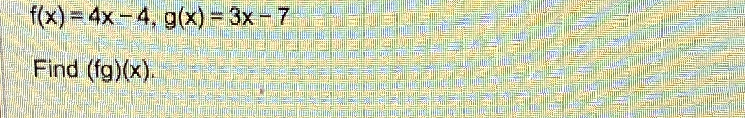 Solved f(x)=4x-4,g(x)=3x-7Find (fg)(x). | Chegg.com