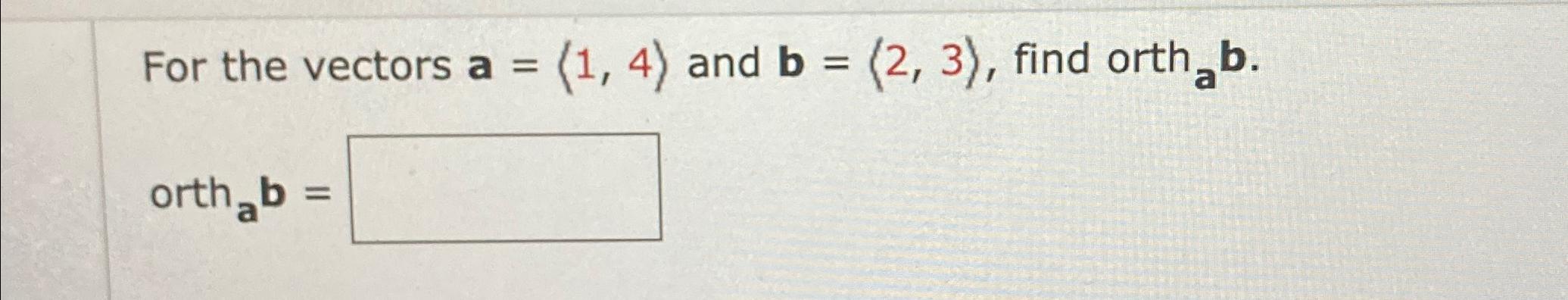 Solved For the vectors a=(:1,4:) ﻿and b=(:2,3:), ﻿find orth | Chegg.com