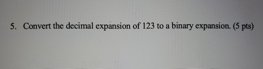 Solved 5. Convert the decimal expansion of 123 to a binary | Chegg.com