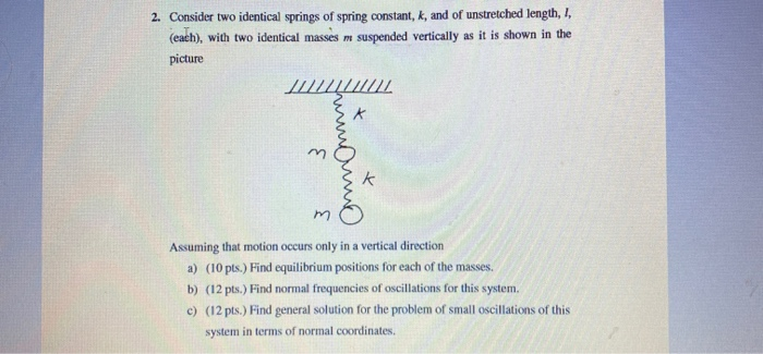 Solved 2. Consider two identical springs of spring constant, | Chegg.com