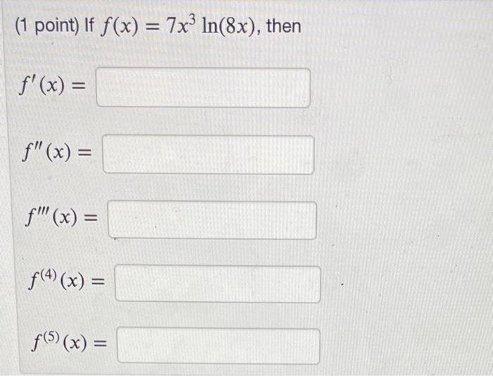 Solved (1 point) If f(x)=7x3ln(8x) f′(x)= f′′(x)= f′′′(x)= | Chegg.com