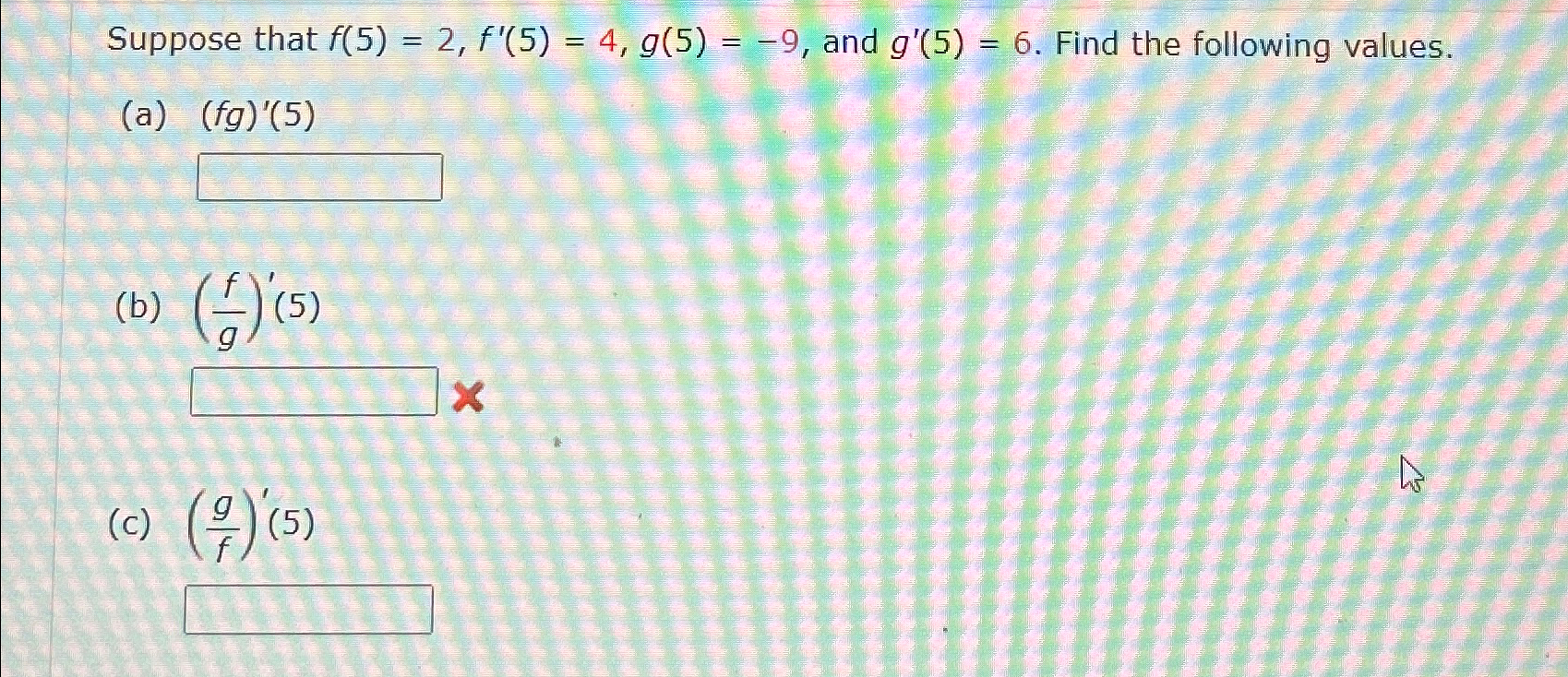 Solved Suppose that f(5)=2,f'(5)=4,g(5)=-9, ﻿and g'(5)=6. | Chegg.com