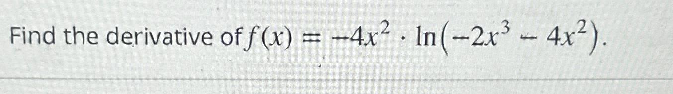 Solved Find the derivative of f(x)=-4x2*ln(-2x3-4x2) | Chegg.com