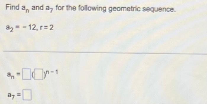 Solved Find an and a7 for the following geometric sequence. | Chegg.com
