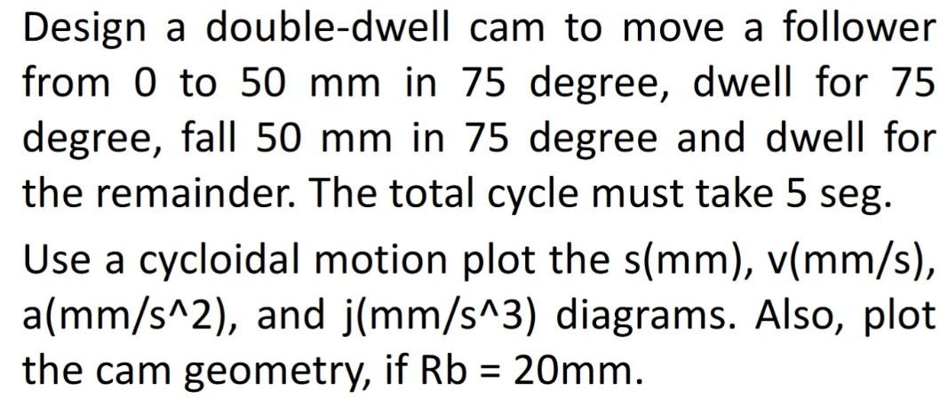 Solved Design a double-dwell cam to move a follower from 0 | Chegg.com