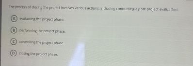 Solved The process of dosing the project involves various | Chegg.com